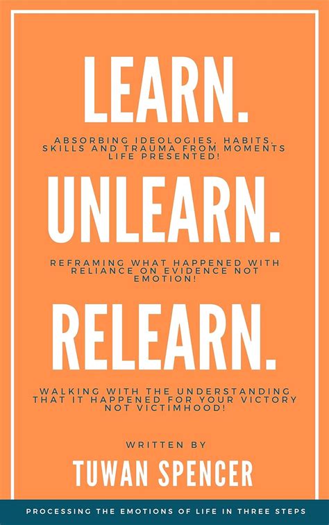 Learn Unlearn Relearn Processing The Emotions Of Life In Three Steps Ebook Spencer Tuwan