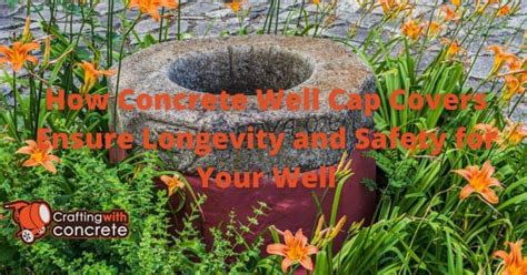 How Concrete Well Cap Covers Ensure Longevity And Safety For Your Well