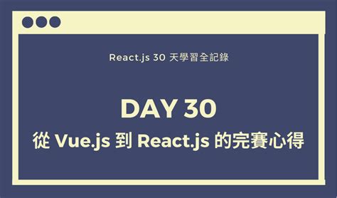 Day 30 從 Vue js 到 React js 的完賽心得 iT 邦幫忙 一起幫忙解決難題拯救 IT 人的一天
