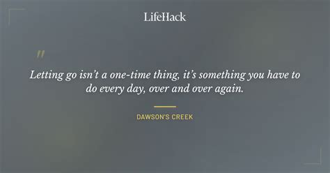 Letting Go Isnt A One Time Thing Its Something Dawsons