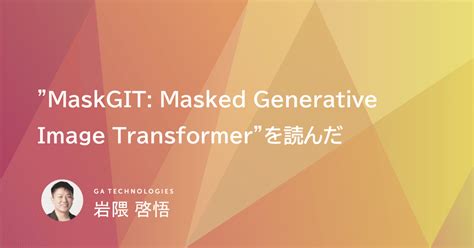 Maskgit Masked Generative Image Transformerを読んだ｜岩隈啓悟
