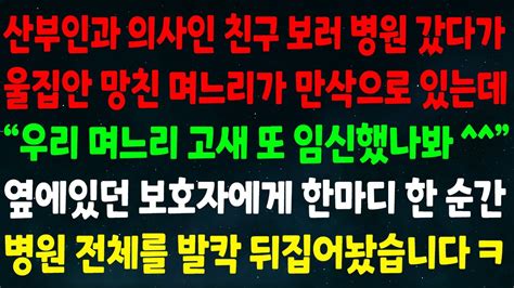 반전신청사연산부인과 의사 친구 보러 병원 가니 집안 망친 며느리가 만삭으로 있는데우리 며느리 그새 또 임신 했나봐 보호자에게 한마디 한 순간 병원 전체를 발칵 뒤집어