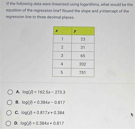 Solved If The Following Data Were Linearized Using Logarithms What Would Be The Equation Of