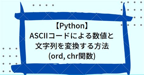 【python】（ord Chr関数）asciiコード、unicodeによる数値と文字列を変換する方法 ナノトイラボ