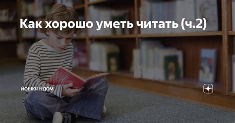 Как хорошо уметь читать (ч.2) | Йошкин Дом | Дзен