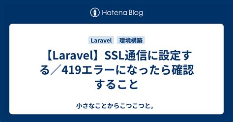 【laravel】ssl通信に設定する／419エラーになったら確認すること 小さなことからこつこつと。
