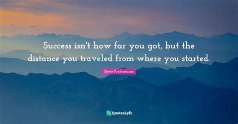 Success Isn T How Far You Got But The Distance You Traveled From Wher