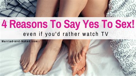 4 Reasons To Say Yes To Sex Even If Youd Rather Watch Tv