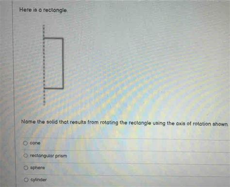 Solved Here Is A Rectangle Name The Solid That Results From Rotating The Rectangle Using The