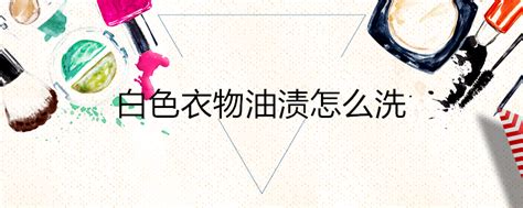 白色衣物油渍怎么洗 业百科