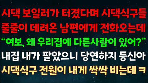 실화사연 시댁 보일러 터졌다며 시댁식구들 줄줄이 데려온 남편에게 전화오는데여보 왜 우리집에 다른 사람이 있어내집 내가 팔았으니 당연하지 등신아 시댁식구 전원이 싹싹