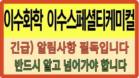이수화학 이수스페셜티케미컬 긴급 알림사항 필독입니다 반드시 알고 넘어가야 합니다 Youtube