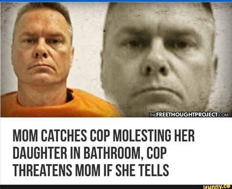 Mom Catches Cop Molesting Her Daughter In Bathroom Cop Threatens Mom