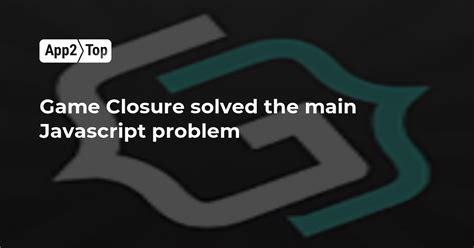 Game Closure Solved The Main Javascript Problem App2top