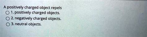 Solved A Positively Charged Object Repels Positively Charged Objects Negatively Charged