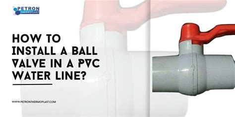 How To Install A Ball Valve In A Pvc Water Line