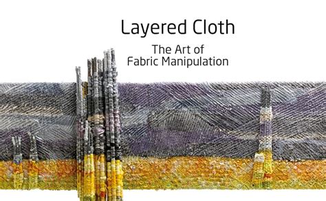 Textile Artist Layered Cloth The The Art Of Fabric Manipulation 9781782213345