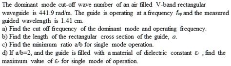 The Dominant Mode Cut Off Wave Number Of An Air Filled V Band Rectangular Waveguide Is 441 9 Rad