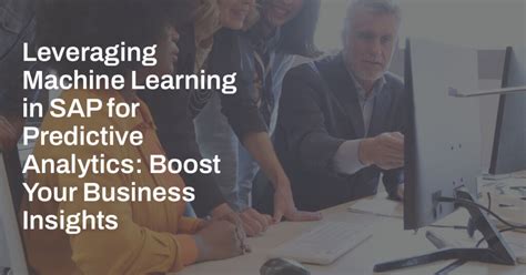 Leveraging Machine Learning In Sap For Predictive Analytics Boost Your Business Insights