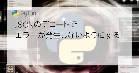 PythonJSONのデコードでエラーが発生しないようにする GeekBlocks