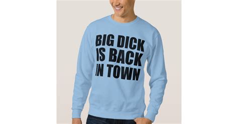 Big Dick Is Back In Town Sweatshirt Zazzle