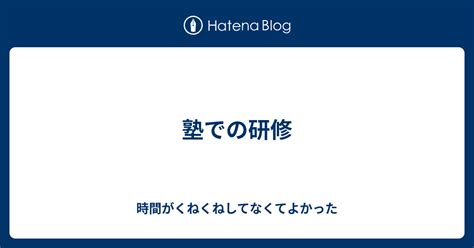 塾での研修 時間がくねくねしてなくてよかった