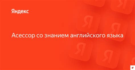 Вакансия «Асессор со знанием английского языка в Яндексе — работа в компании Яндекс для It