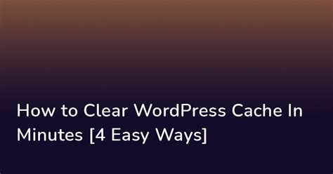 How To Clear WordPress Cache In Minutes Easy Ways