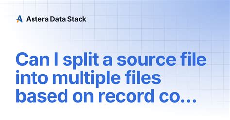 Can I Split A Source File Into Multiple Files Based On Record Count Astera Data Stack