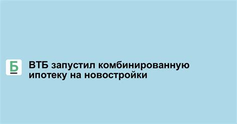 ВТБ запустил комбинированную ипотеку на новостройки