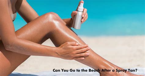 Can You Go To The Beach After A Spray Tan Expert Advice
