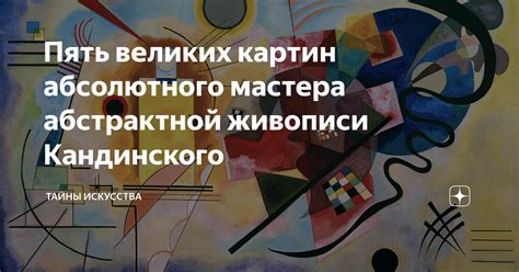 Пять великих картин абсолютного мастера абстрактной живописи Кандинского Тайны искусства Дзен
