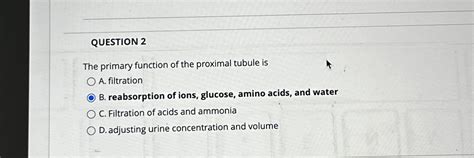 Solved QUESTION 2The Primary Function Of The Proximal Tubule Chegg Com