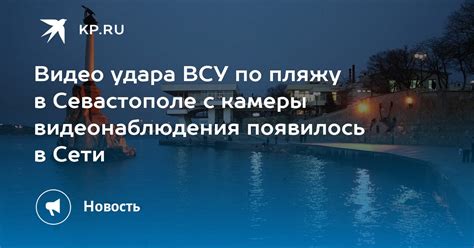 Видео удара ВСУ по пляжу в Севастополе с камеры видеонаблюдения появилось в Сети Kp Ru