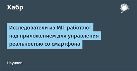 Исследователи из Mit работают над приложением для управления реальностью со смартфона Хабр