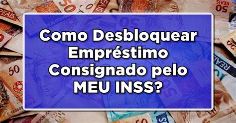 Como Desbloquear Empréstimo Consignado Pelo Meu Inss Confira