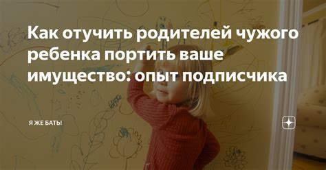 Как отучить родителей чужого ребенка портить ваше имущество опыт подписчика Я ЖЕ БАТЬ Дзен