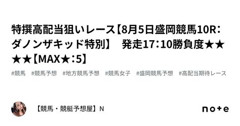 🔥特撰高配当狙いレース【8月5日盛岡競馬10r：ダノンザキッド特別】 発走17：10勝負度★★★★【max★：5】｜【競馬・競艇予想屋】n