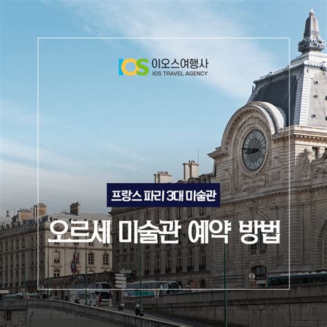 파리 오르세 미술관 예약 방법 입장료 뮤지엄패스 전시회 정보 네이버 블로그