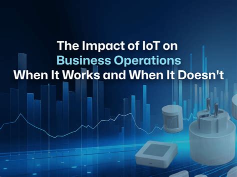 The Impact Of Iot On Business Operations When It Works And When It