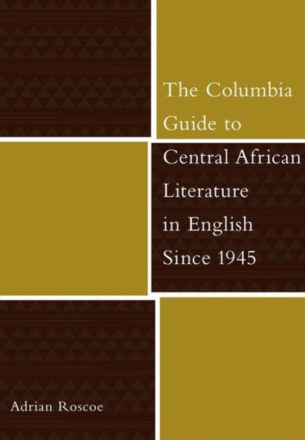 The Columbia Guide To Central African Literature In English Since 1945 By Adrian Roscoe