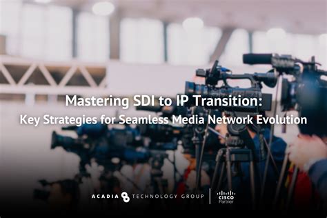 Mastering Sdi To Ip Transition Key Strategies For Seamless Media Network Evolution Acadia