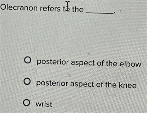 Solved Olecranon Refes To The Posterior Aspect Of The