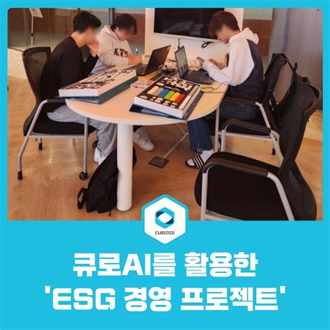 큐브로이드 큐브로이드 Ai·sw 융합교육 팀프로젝트 활동이 가능한 큐로ai를 활용한 Esg 경영