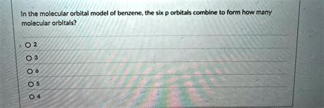 In The Molecular Orbital Model Of Benzene The Six P Orbitals Combine To