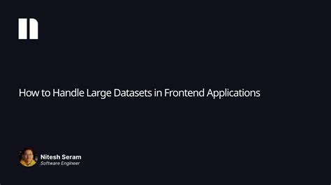 how to handle large datasets in frontend applications nitesh seram