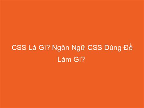 Css Là Gì Ngôn Ngữ Css Dùng Để Làm Gì 2025