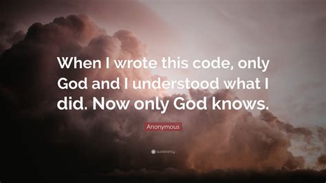 Anonymous Quote When I Wrote This Code Only God And I Understood