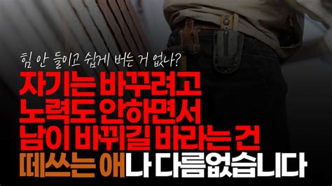 시청자댓글 자기는 바꾸려고 노력도 안 하면서 남이 바뀌길 바라는 건 그냥 떼쓰는 애나 다름없습니다 Youtube