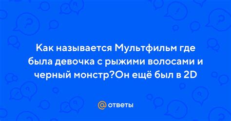 Ответы Mail Как называется Мультфильм где была девочка с рыжими волосами и черный монстрОн ещё